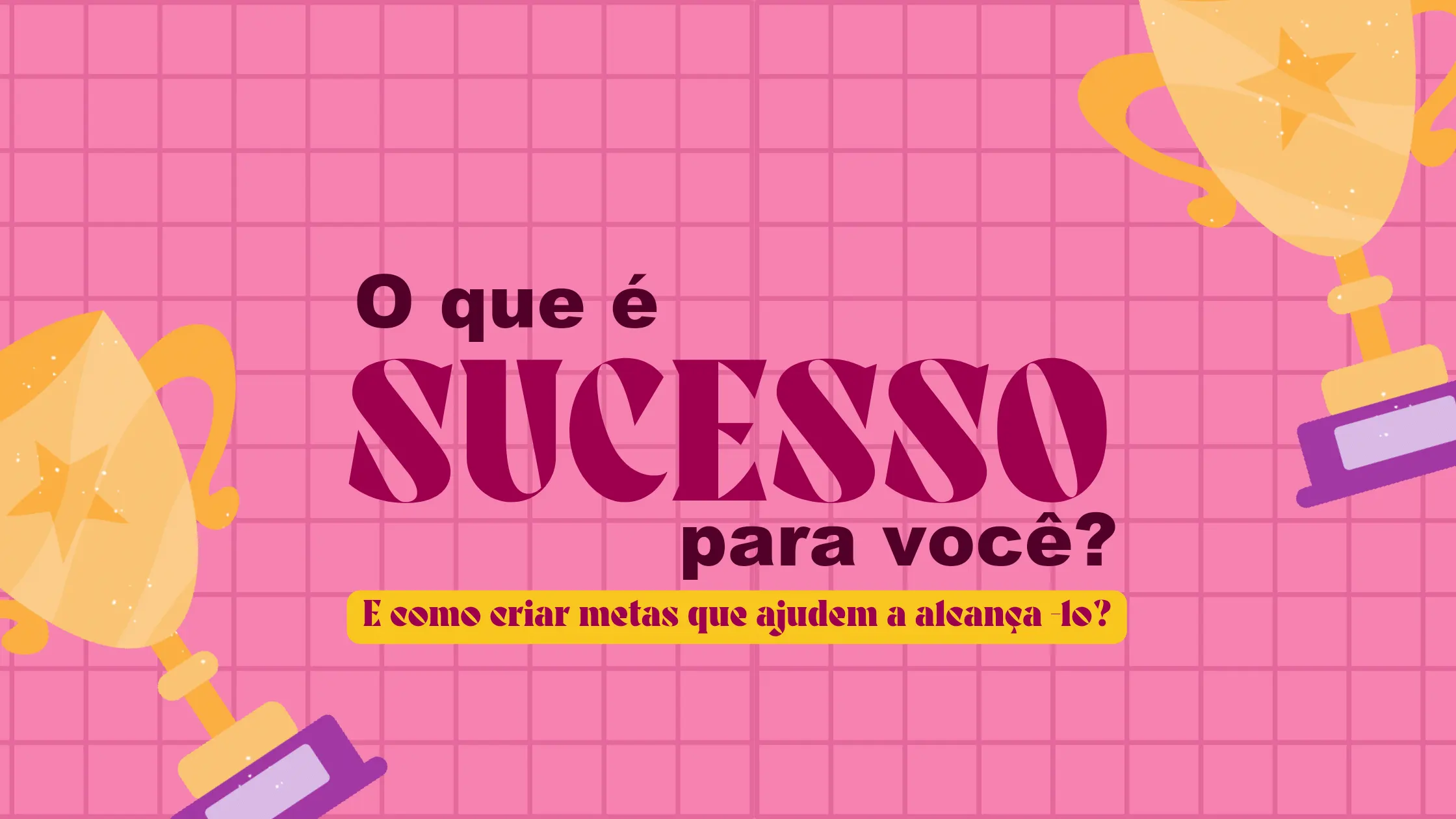 O que é sucesso para você e como criar metas que lhe ajudem a alcançá-lo?